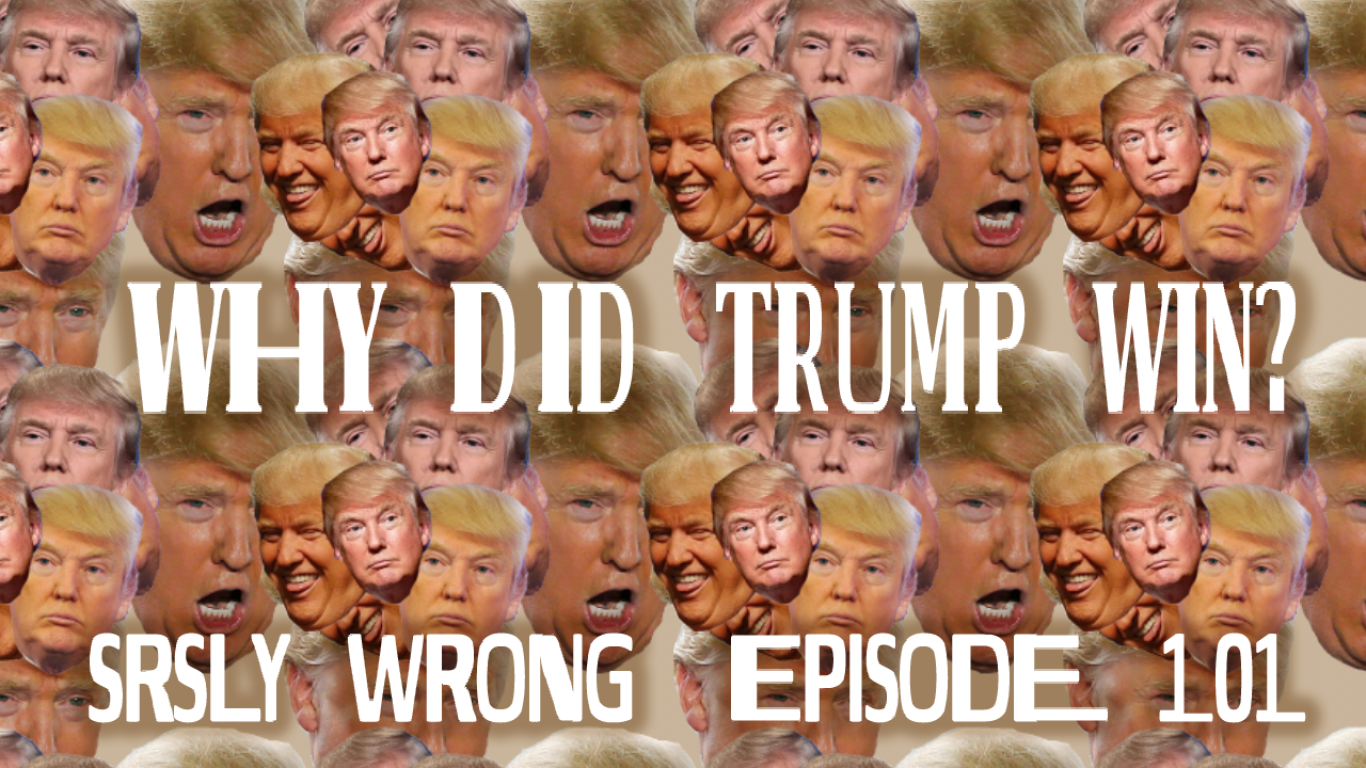 Ep 101 – Why Did Trump Win? – srsly wrong